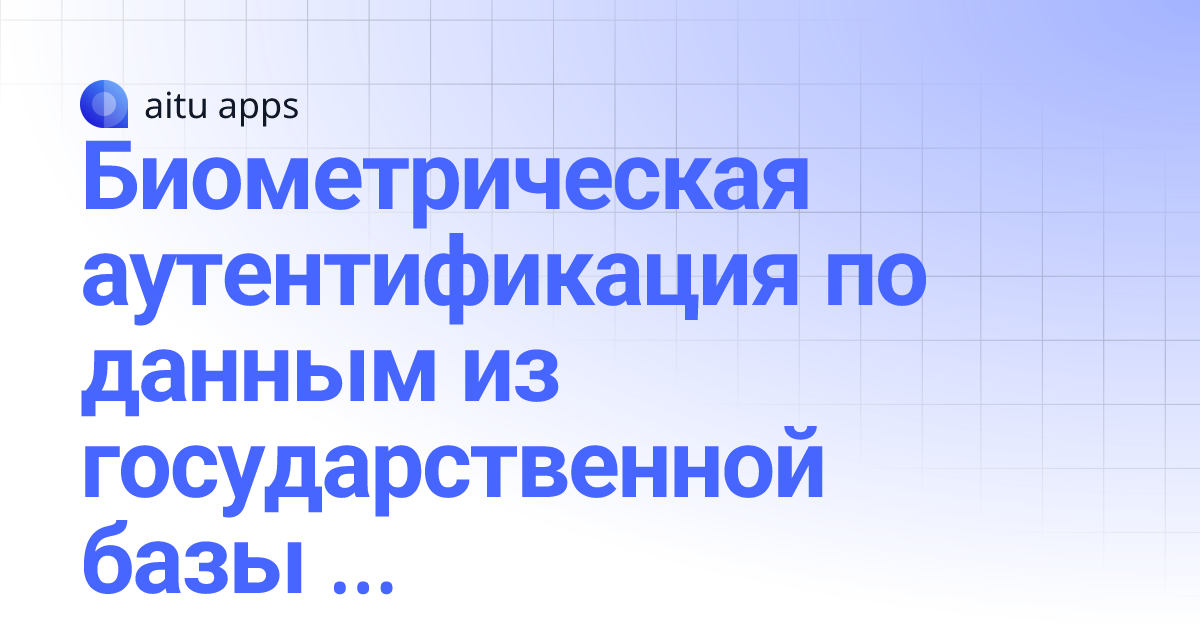 Биометрическая аутентификация по данным из государственной базы данных | aitu apps